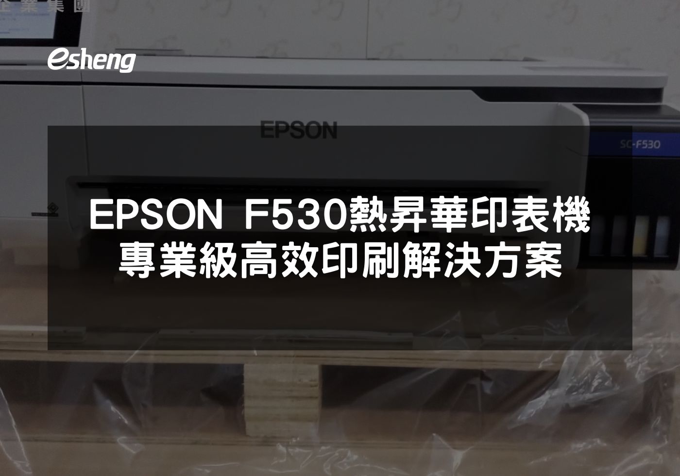 EPSON F530熱昇華印表機：專業高品質印刷的最佳選擇 | ES 奕昇熱轉印熱昇華設備及數位直噴印刷機技術